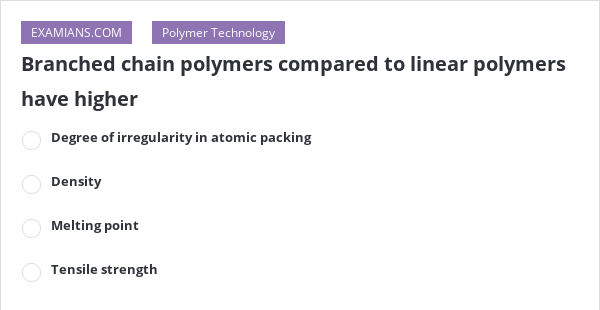 Branched chain polymers compared to linear polymers have higher | EXAMIANS