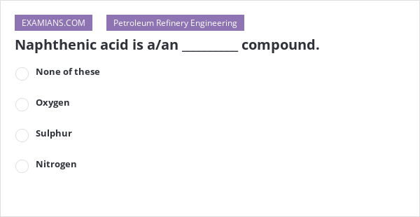 Naphthenic acid is a/an __________ compound. | EXAMIANS