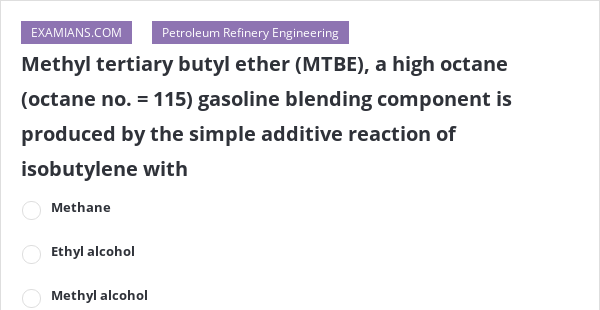 Methyl tertiary butyl ether (MTBE), a high octane (octane no. = 115 ...