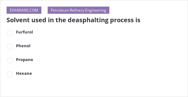 Solvent used in the deasphalting process is | EXAMIANS