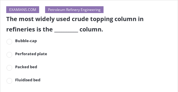 The most widely used crude topping column in refineries is the ...