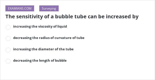 The sensitivity of a bubble tube can be increased by | EXAMIANS