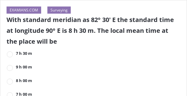 With standard meridian as 82° 30' E the standard time at longitude 90 ...