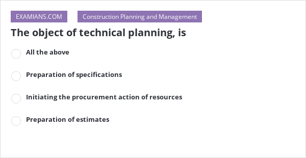 The object of technical planning, is | EXAMIANS
