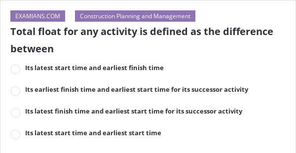 Total float for any activity is defined as the difference between ...