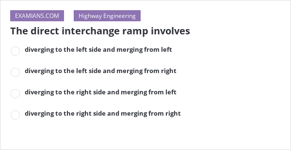 The direct interchange ramp involves | EXAMIANS