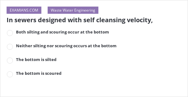 In sewers designed with self cleansing velocity, | EXAMIANS