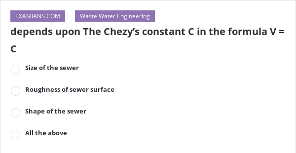 depends upon The Chezy’s constant C in the formula V = C | EXAMIANS