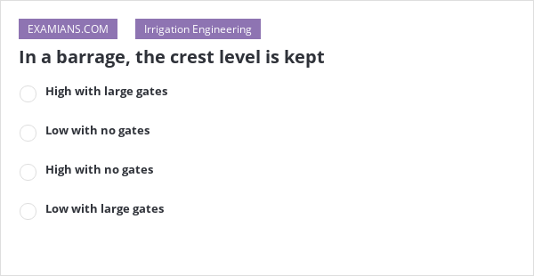 In a barrage, the crest level is kept | EXAMIANS