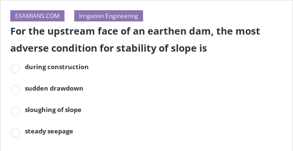 For the upstream face of an earthen dam, the most adverse condition for ...