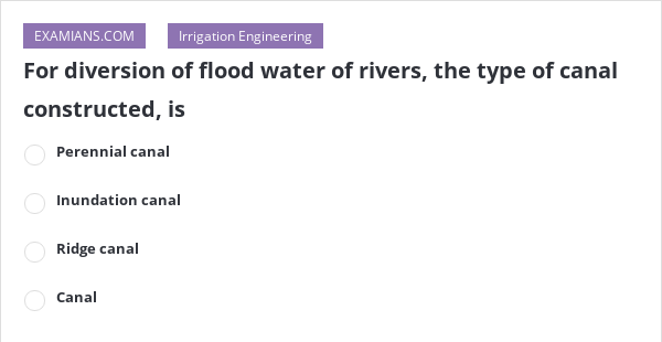 For diversion of flood water of rivers, the type of canal constructed ...