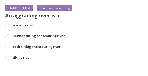 An aggrading river is a | EXAMIANS