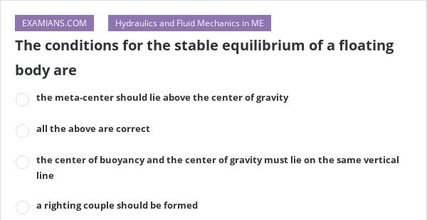 The conditions for the stable equilibrium of a floating body are | EXAMIANS