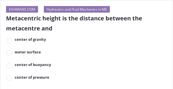 Metacentric height is the distance between the metacentre and | EXAMIANS