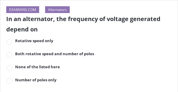 In an alternator, the frequency of voltage generated depend on | EXAMIANS