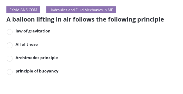 A balloon lifting in air follows the following principle | EXAMIANS