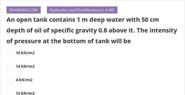 An open tank contains 1 m deep water with 50 cm depth of oil of specific gravity 0.8 above it ...