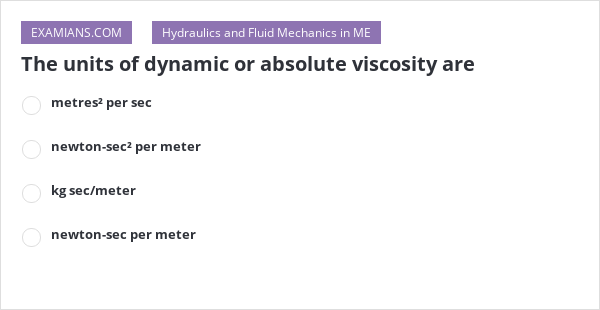 The units of dynamic or absolute viscosity are | EXAMIANS