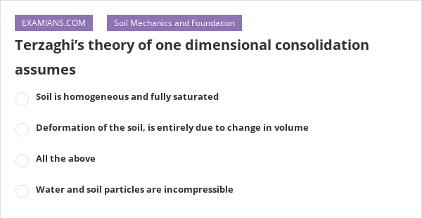 Terzaghi’s theory of one dimensional consolidation assumes | EXAMIANS