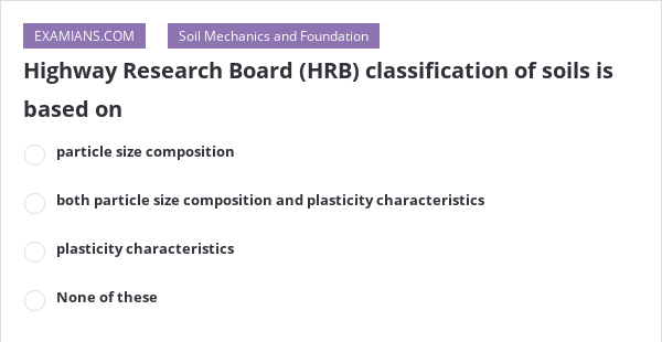 Highway Research Board (HRB) classification of soils is based on | EXAMIANS