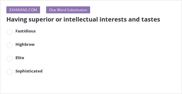 Having superior or intellectual interests and tastes | EXAMIANS