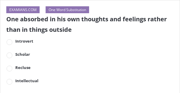 One absorbed in his own thoughts and feelings rather than in things ...