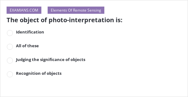 The object of photo-interpretation is: | EXAMIANS