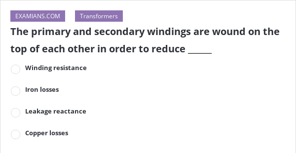The primary and secondary windings are wound on the top of each other ...