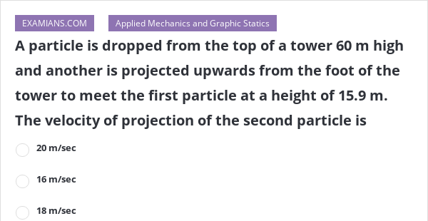 A particle is dropped from the top of a tower 60 m high and another is projected upwards from ...