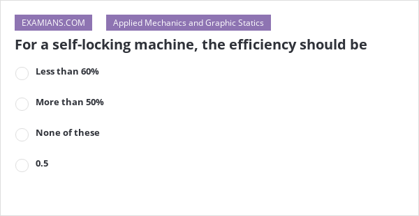 For a self-locking machine, the efficiency should be | EXAMIANS
