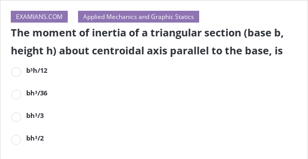 The moment of inertia of a triangular section (base b, height h) about ...