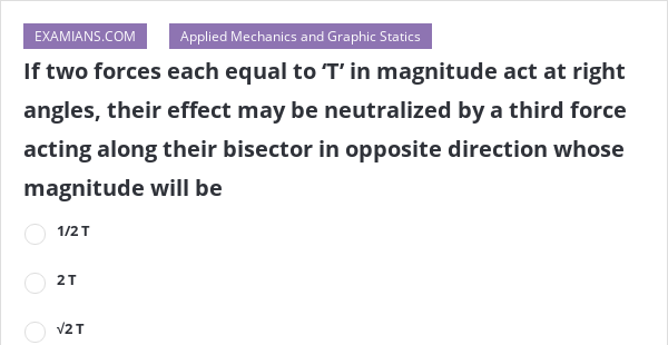 If two forces each equal to ‘T’ in magnitude act at right angles, their ... If two forces each equal to ‘T’ in magnitude act at right angles, their ...