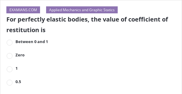 For perfectly elastic bodies, the value of coefficient of restitution ...