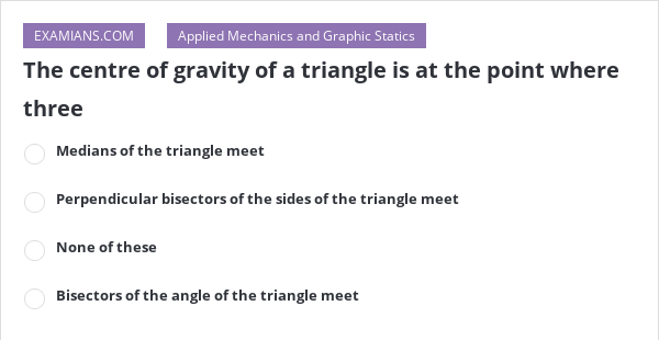 The centre of gravity of a triangle is at the point where three | EXAMIANS