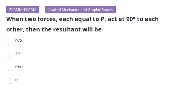 When two forces, each equal to P, act at 90° to each other, then the ... When two forces, each equal to P, act at 90° to each other, then the ...