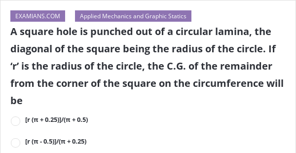 A square hole is punched out of a circular lamina, the diagonal of the ...