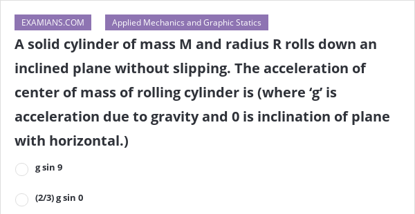 A solid cylinder of mass M and radius R rolls down an inclined plane ...