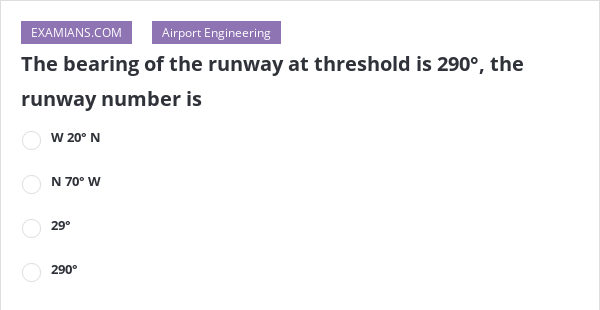 The bearing of the runway at threshold is 290°, the runway number is ...