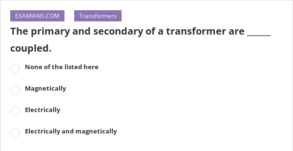 The primary and secondary of a transformer are ______ coupled. | EXAMIANS
