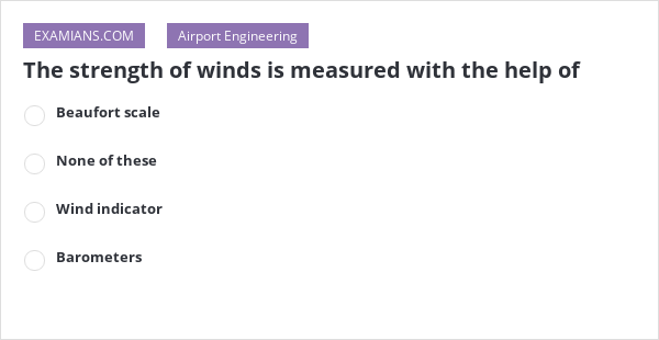 The strength of winds is measured with the help of | EXAMIANS