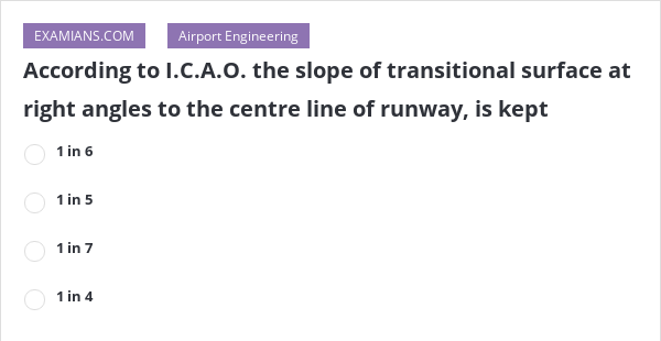 According to I.C.A.O. the slope of transitional surface at right angles ...