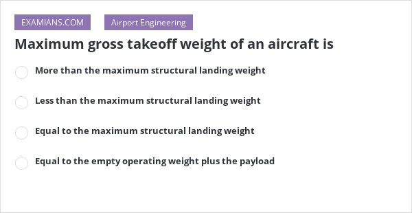 Maximum gross takeoff weight of an aircraft is | EXAMIANS Maximum gross takeoff weight of an aircraft is | EXAMIANS