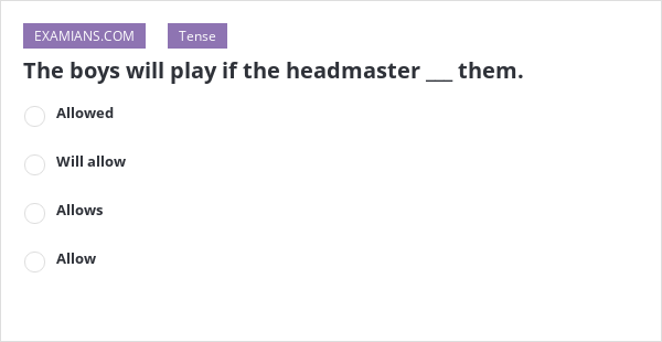 The boys will play if the headmaster ___ them. | EXAMIANS