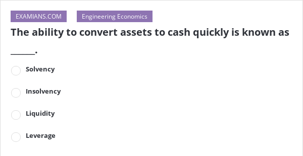 The ability to convert assets to cash quickly is known as ...