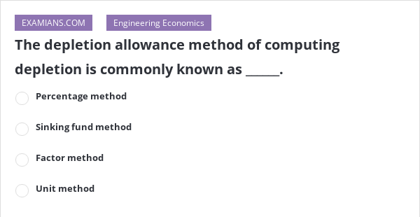 The depletion allowance method of computing depletion is commonly known ...