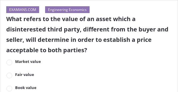What refers to the value of an asset which a disinterested third party ...
