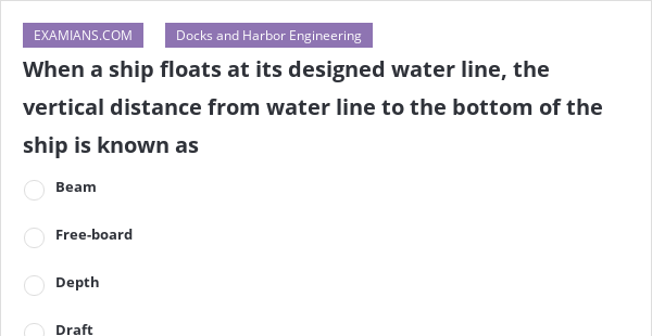 When a ship floats at its designed water line, the vertical distance ...