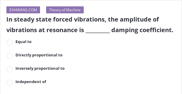 In steady state forced vibrations, the amplitude of vibrations at ...
