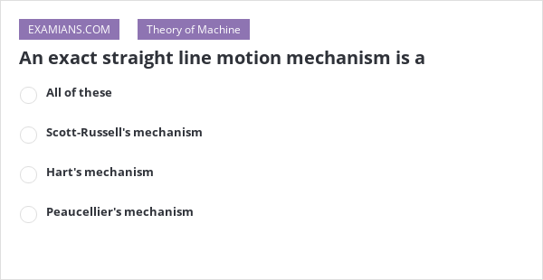 An exact straight line motion mechanism is a | EXAMIANS