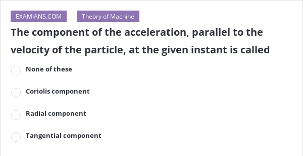 The component of the acceleration, parallel to the velocity of the ...